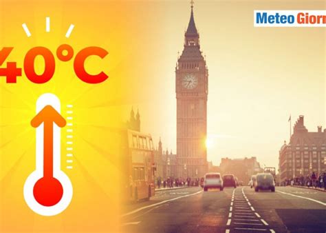 Meteo Europa Caldo Storico Londra Sfonda Muro Dei GRADI Non Era Mai Successo METEO GIORNALE