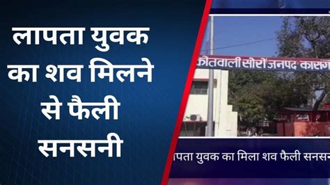 कसगंज लापता युवक का मिला शव फैली सनसनीजांच में जुटी पुलिस Video