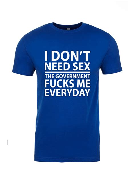 I Dont Need Sex The Government Fcks Me Everyday T Shirt Etsy