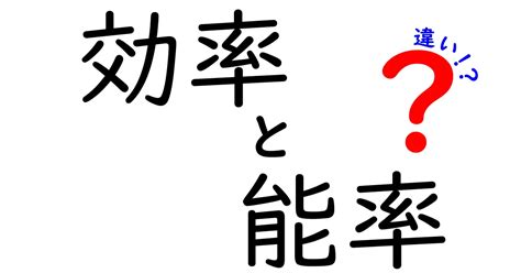 効率と能率の違いを徹底解説！あなたの生活を豊かにする知識