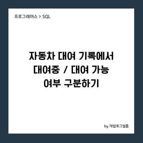 Sql 자동차 대여 기록에서 대여중 대여 가능 여부 구분하기