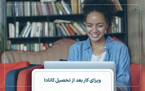 ویزای کار بعد از تحصیل کانادا ️ شرایط کار بعد از تحصیل در کانادا و