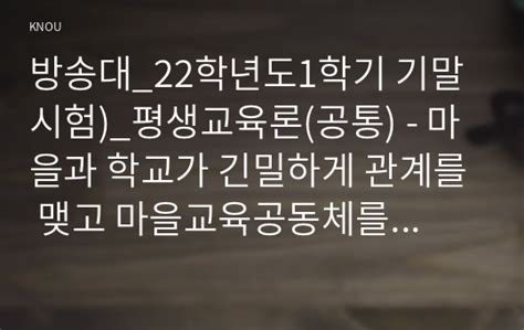 방송대22학년도1학기 기말시험평생교육론공통 마을과 학교가 긴밀하게 관계를 맺고 마을교육공동체를 형성하려는 시도가 새롭게 등장하고 있습니다 방송통신대