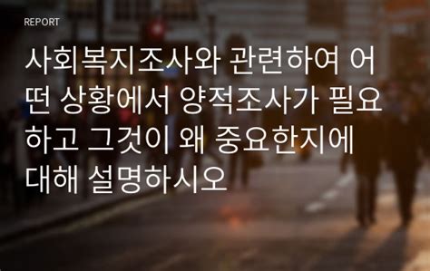 사회복지조사와 관련하여 어떤 상황에서 양적조사가 필요하고 그것이 왜 중요한지에 대해 설명하시오 레포트