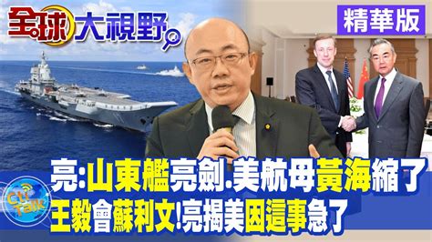 郭正亮山東艦亮劍美航母黃海軍演縮了 王毅會晤蘇利文 亮揭美國因這事急了【全球大視野】精華版 全球大視野global