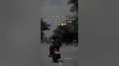 সে ভাবে আমি তাকে Ignore করতেছি কিন্তু সে এটা জানে না যে আমি নিশ্চুপ হয়ে তার কথাই ভাবতেছি 🥺 ️‍🩹