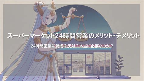 スーパーマーケット24時間営業のメリット・デメリット 24時間営業に賛成？反対？本当に必要なのか？ メリデリの天秤