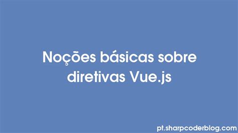 Noções Básicas Sobre Diretivas Vuejs Sharp Coder Blog