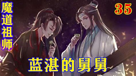 《魔道祖师》之蓝湛的舅舅35集 “情姐，是不是泽芜君欺负你了，你别怕，尽管他是林湛的兄长，我也会给你讨回公道。”忘羡魔道祖师 蓝忘机魏