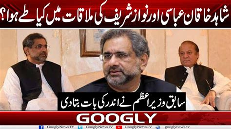 Shahid Khaqan Abbasi Aur Nawaz Sharif Kai Mabain Mulaqat Mein Kya
