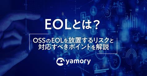 Blog｜eolとは？ossのeolを放置するリスクと対応すべきポイントを解説 Yamory 脆弱性管理クラウド Sbom対応
