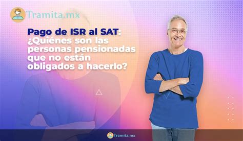 Pago de ISR al SAT Quiénes son las personas pensionadas que no están