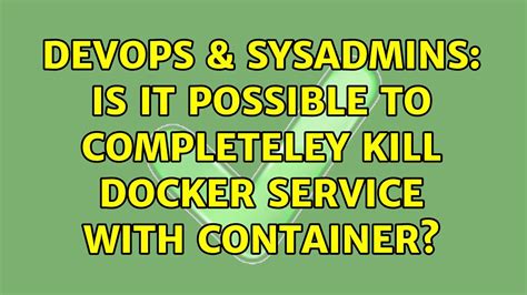 devops and sysadmins is it possible to completeley kill docker service with container youtube