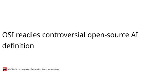 Osi Readies Controversial Open Source Ai Definition Bens Bites