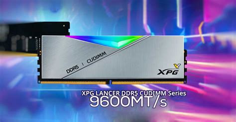Adata Xpg Ddr5 Cudimm 9600 Mts Memory Gains Validation From Four Major