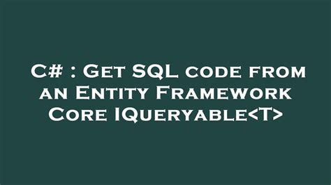 C Get Sql Code From An Entity Framework Core Iqueryable T Youtube