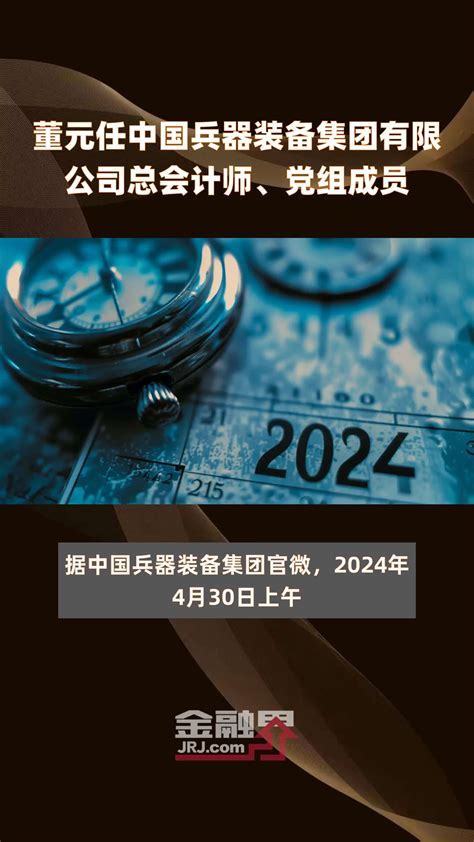 董元任中国兵器装备集团有限公司总会计师、党组成员快报凤凰网视频凤凰网