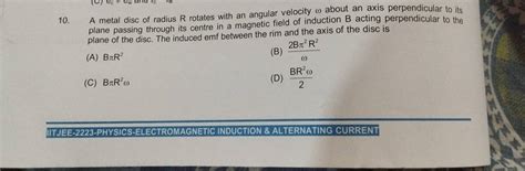A metal disc of radius R rotates with an angular velocity ω about an axis
