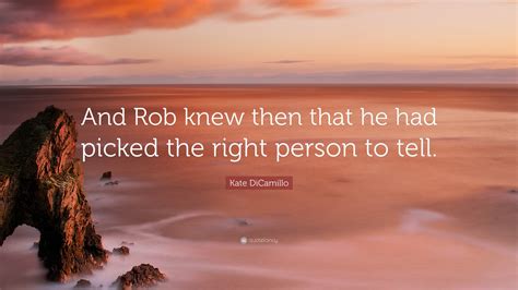 Kate Dicamillo Quote And Rob Knew Then That He Had Picked The Right