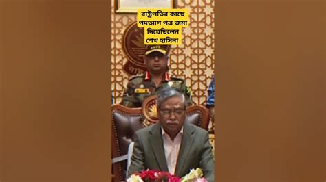 রাষ্ট্রপতির কাছে পদত্যাগ পত্র জমা দিয়েছিলেন শেখ হাসিনা সরকার