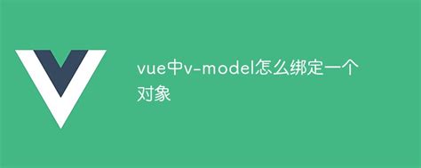 Vue中v Model怎么绑定一个对象 Vuejs Php中文网