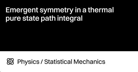 Summary Emergent Symmetry In A Thermal Pure State Path Integral