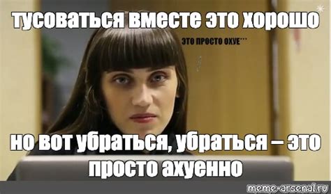 Мем тусоваться вместе это хорошо но вот убраться убраться это просто ахуенно Все шаблоны
