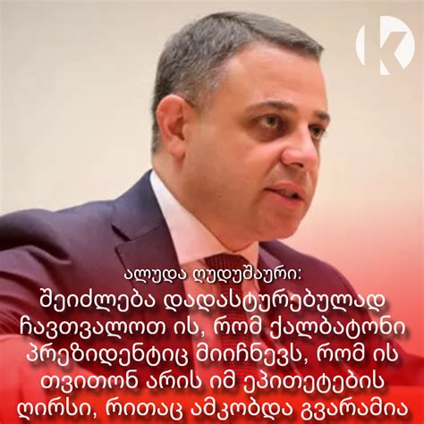 ქალბატონი პრეზიდენტიც მიიჩნევს რომ ღირსია იმ ეპითეტების რითაც ამკობდა