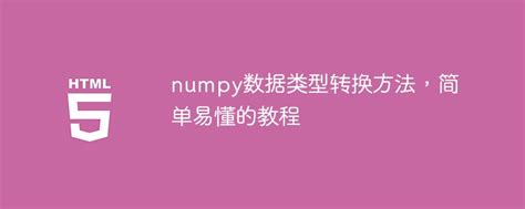 简单易懂的教程：numpy数据类型的转换方法 Html教程 Php中文网