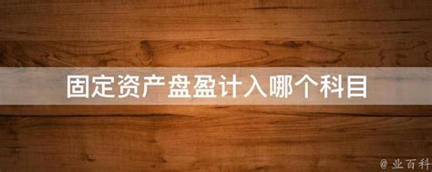 固定资产盘盈计入哪个科目 业百科