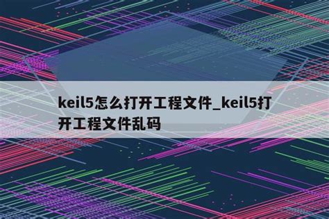 Keil5怎么打开工程文件keil5打开工程文件乱码keil345软件