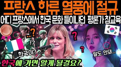 어디 한국 문화를 들이려고 해 프랑스에서 한국 문화 열풍에 여기저기서 난리 프랑스 기자가 특별 취재를 하며 조사를 하는데 Youtube