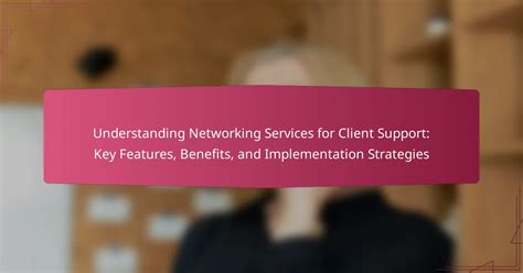 Understanding Networking Services For Client Support Key Features