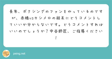 長年、ボクシングのファンをやっているのですが、赤穂vsカシメロの結末にどうコメントしていいか分からないです。どう Peing 質問箱
