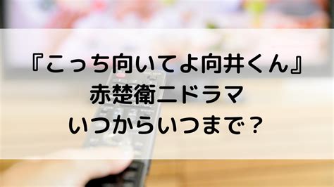 こっち向いてよ向井くん 赤楚衛二ドラマいつからいつまで全何話で最終回放送日程時間 Natsuブログ