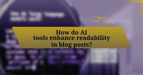How Ai Tools Enhance Readability And Engagement In Blog Posts