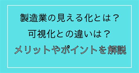 製造業の見える化とは？可視化との違いは？メリットやポイントを解説 現場改善コンサルティング
