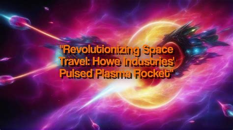 Revolutionizing Space Travel Howe Industries Pulsed Plasma Rocket