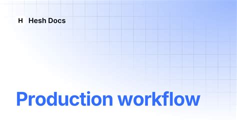 Production Workflow Hesh Docs
