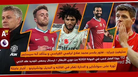 جيرارد يتغنى بـ كسر صلاح لـ رقمه آرسنال يطلب تجديد عقد النني ثورة