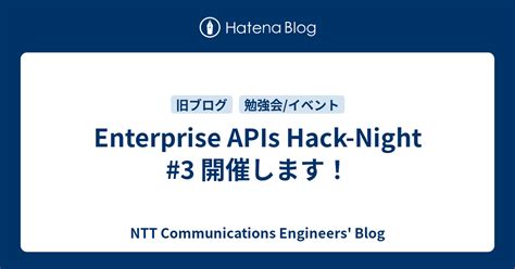 Enterprise APIs Hack Night 3 開催します NTT Communications Engineers Blog