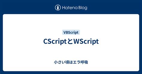 cscriptとwscript 小さい頃はエラ呼吸