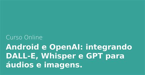 Curso Online Android E Openai Integrando Dall E Whisper E Gpt Para