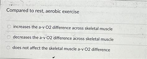 Solved Compared To Rest Aerobic Exerciseincreases The A V