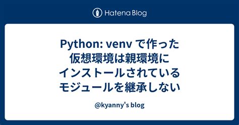 Python venv で作った仮想環境は親環境にインストールされているモジュールを継承しない kyanny s blog