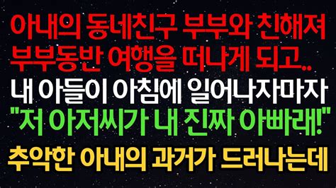 반전신청사연 아내의 동네친구 부부와 친해져 부부동반 여행을 떠나게 되고내 아들이 아침에 일어나자마자 저 아저씨가 내