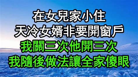 在女兒家小住，天冷女婿非要開窗戶，我關三次他開三次，我隨後做法讓全家傻眼深夜淺讀 為人處世 生活經驗 情感故事 Youtube