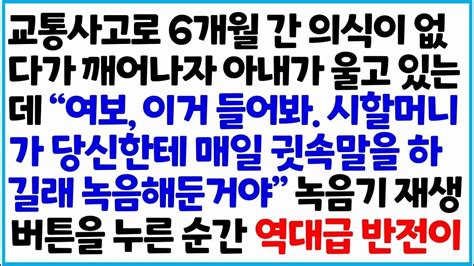 교통사고로 6개월 간 의식이 없다가 깨어나자 아내가 울고 있는데 여보 이거 들어봐 시할머니가 당신한테 매일 귓속말을 하길래 반전사이다사연 Youtube
