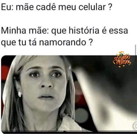 Eu Mãe Cadê Meu Celular Minha Mãe Que História é Essa Que Tu Tá