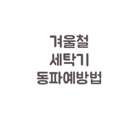 세탁기 얼었을 때 겨울철 세탁기 동파 방지 이렇게 하세요 달달꿀팁궁금정보